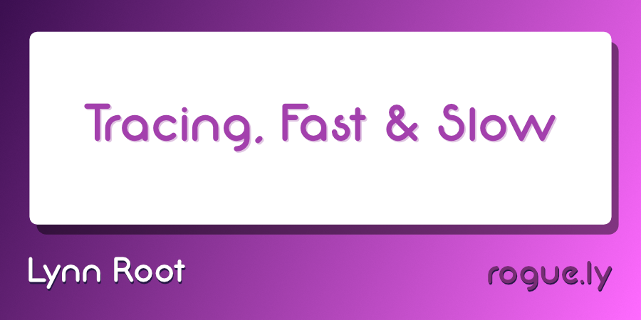 Tracing, Fast and Slow · roguelynn
